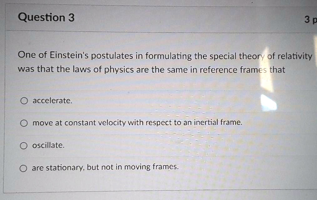 Question 3 3 One of Einstein's postulates in formulating the special ...