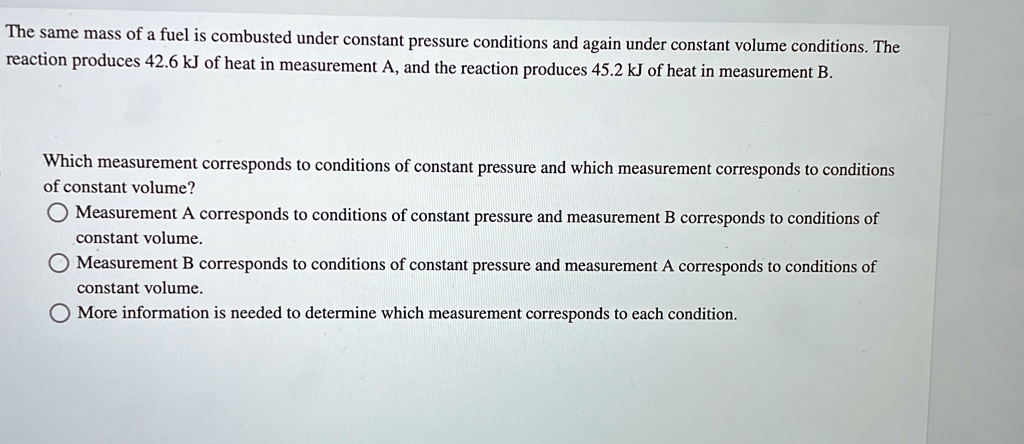 the same mass of a fuel is combusted under constant pressure conditions ...