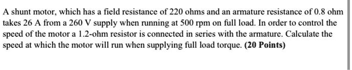 A shunt motor, which has a field resistance of 220 ohms and an armature ...