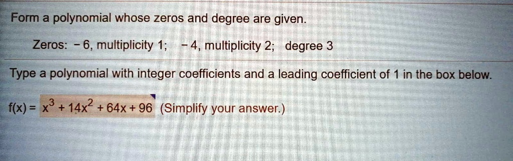 SOLVED: Form polynomial whose zeros and degree are given. Zeros: 6, multiplicity 1; 4 ...