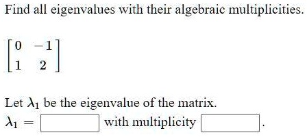 SOLVED: Find all eigenvalues with their algebraic multiplicities Let A1 be the eigenvalue of the ...