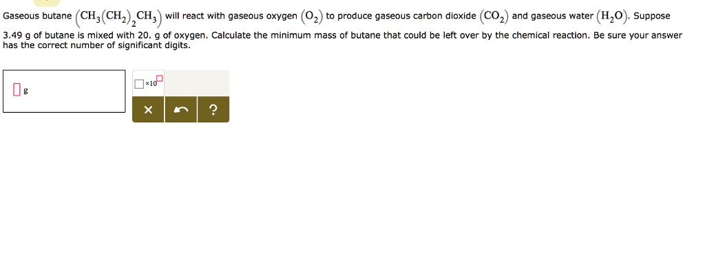 SOLVED: Gaseous butane CH; (CHz) CH; will react with gaseous oxygen (02 ...