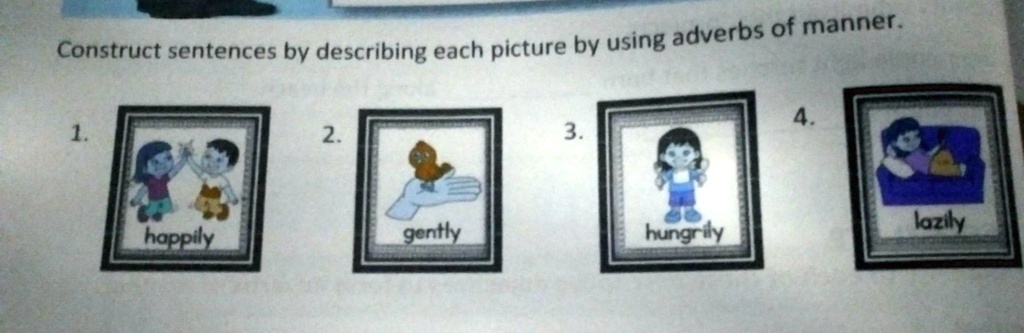 SOLVED: Construct sentences by describing each picture by using adverbs ...