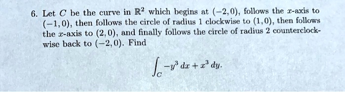 Let C be the curve in R2 which begins at ( 2,0), follows the T-axis to ...