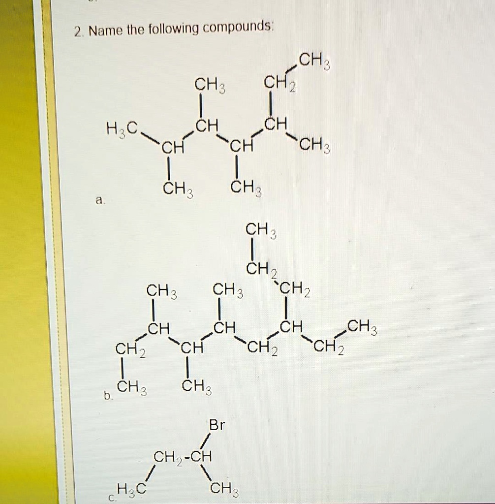 SOLVED: Name the following compounds: CH3 CH CH CH CH3 a CH3 CH2CH3CH2 CH3 CH HO Br CH-CH CH3 HO