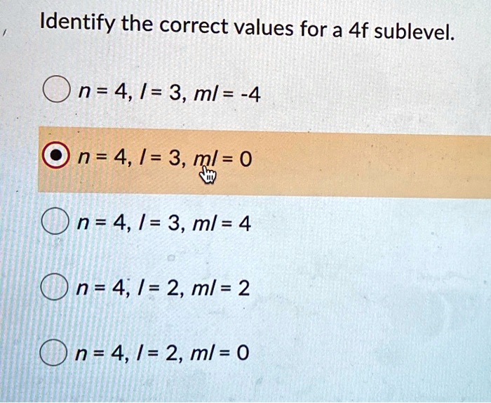 Identify the correct values for a 4f sublevel. - n = 4, l = 3, ml = -4 - n = 4, l = 3, ml = 0 ...