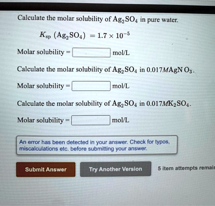SOLVED: Calculate the molar solubility of Ag2SO4 in pure water. Ksp (Ag2SO4) = 1.7 x 10^-5 Molar ...