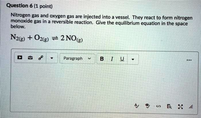 SOLVED: Question 6 (1 point) Nitrogen gas and oxygen gas are injected into a vessel. They react ...
