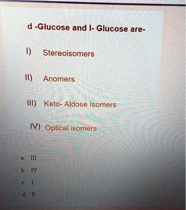 SOLVED: Glucose and /- Glucose are- Stereoisomers Anomers III) Keto ...
