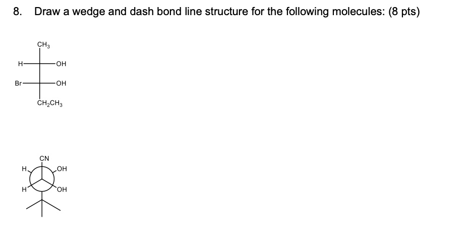 SOLVED: 8 Draw a wedge and dash bond line structure for the following molecules: (8 pts) CHa OH ...