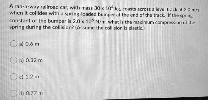 SOLVED: A runaway railroad car, with a mass of 30 x 10^4 kg, coasts across a level track at 2.0 ...