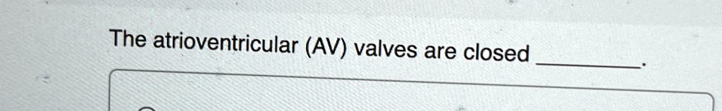 The atrioventricular (AV) valves are closed The atrioventricular (AV ...