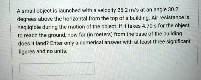 SOLVED: A small object is launched with a velocity 25.2 m/s at an angle 30.2 degrees above the ...