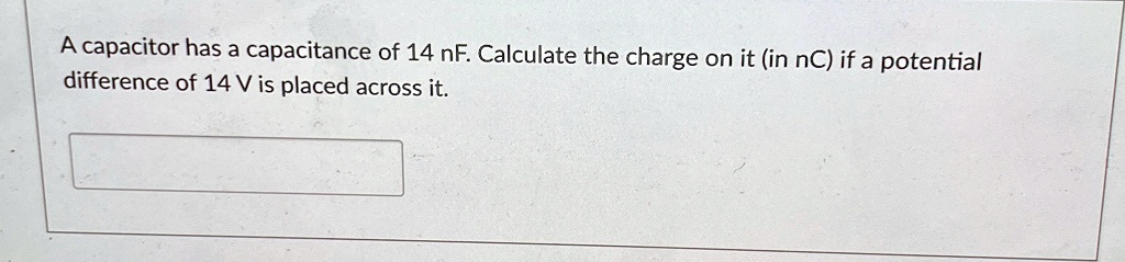 A capacitor has a capacitance of 14 nF. Calculate the charge on it (in ...