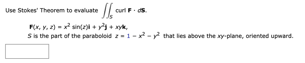 SOLVED: Use Stokes' Theorem to evaluate curl F ds. F(x, y, z) = x^2 sin(z)i + yzj + xyk, S is ...