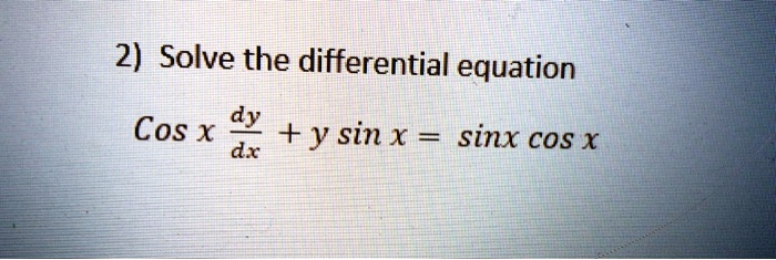 SOLVED: 2) Solve the differential equation Cos x dy + y sin x dx sinx COS X