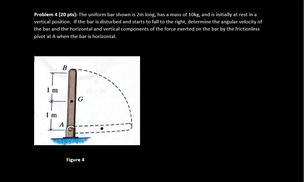 SOLVED: Problem 4 (20 pts): The uniform bar shown is 2m long, has a mass of 10kg, and is ...