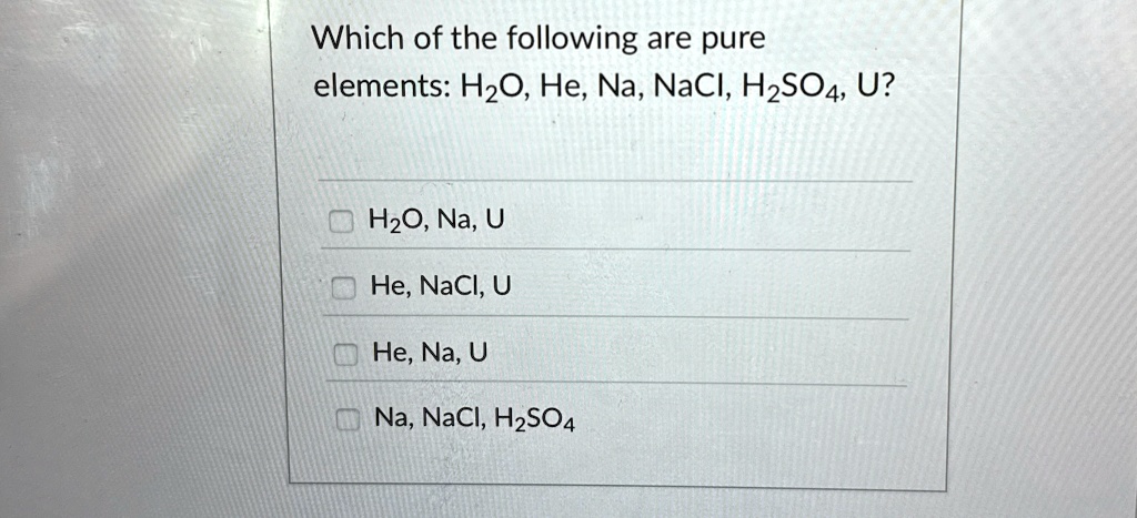 which of the following are pure elements h2o he na nacl h2so4 u h2o na ...