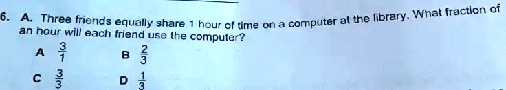 6. A. Three friends equally share 1 hour of time on a computer at the ...