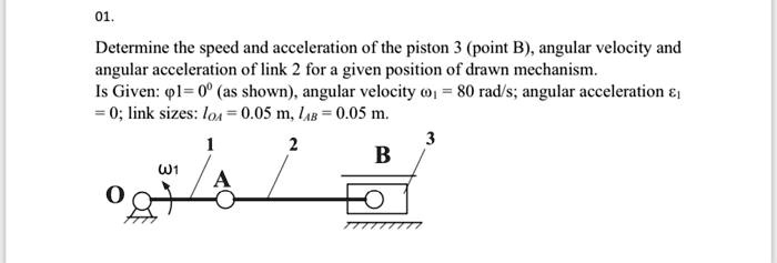 SOLVED: Determine the speed and acceleration of the piston 3 (point B), angular velocity and ...