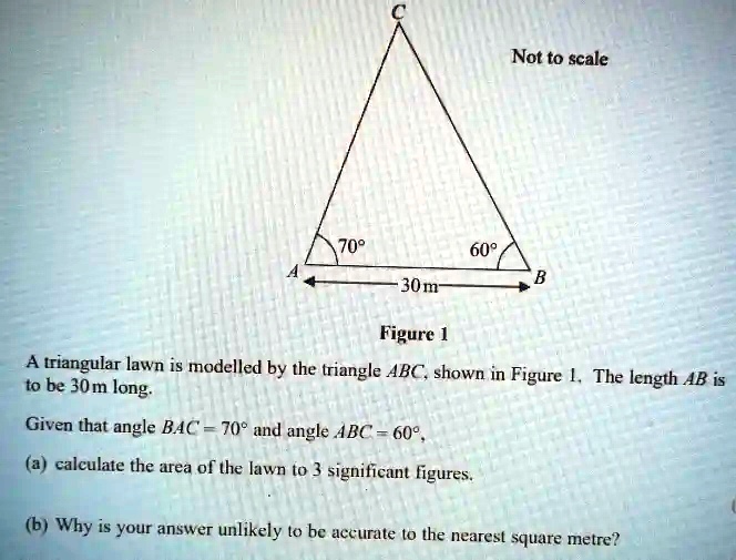 C Not to scale 70° 60° A B 30m- Figure 1 A triangular lawn is modelled ...