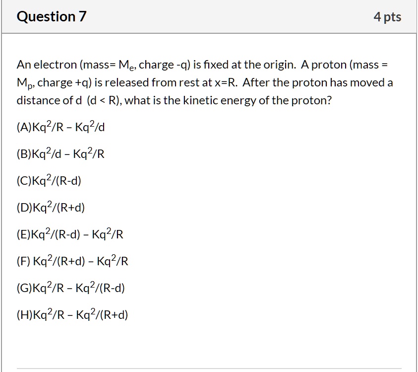 SOLVED: Question 7 4 pts An electron (mass= Me' charge -q) is fixed at the origin: proton (mass ...