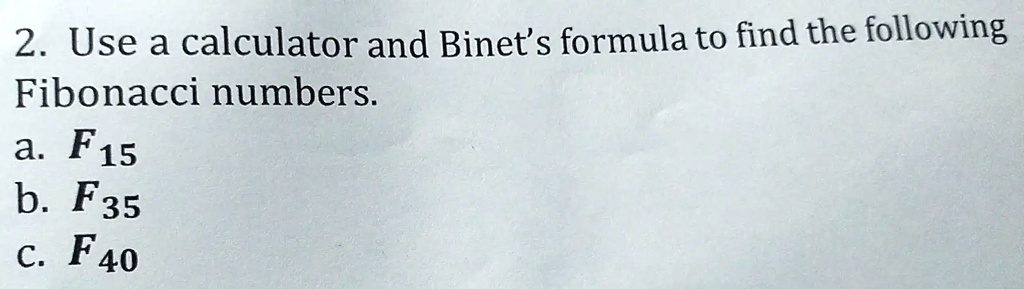 2. Use a calculator and Binet's formula to find the following Fibonacci numbers: a. F15 b. F35 c ...