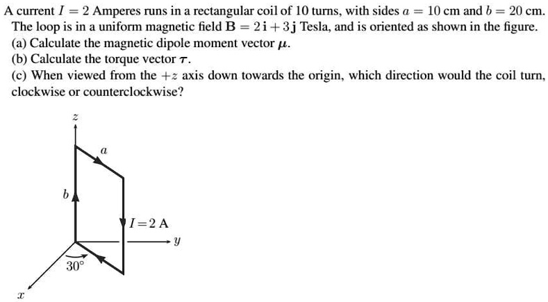 SOLVED: A current of 2 Amperes runs in a rectangular coil of 10 turns, with sides a = 10 cm and ...