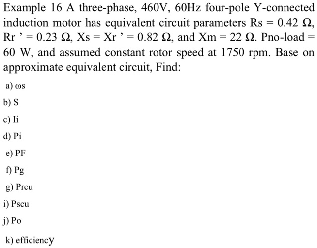 Example 16 A three-phase, 460V, 60Hz four-pole Y-connected induction motor has equivalent ...