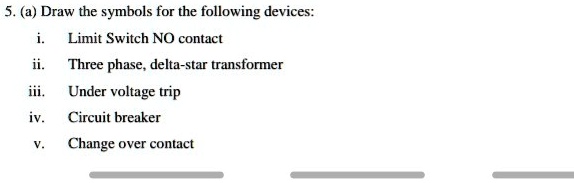 5. (a) Draw the symbols for the following devices: i. Limit Switch NO ...