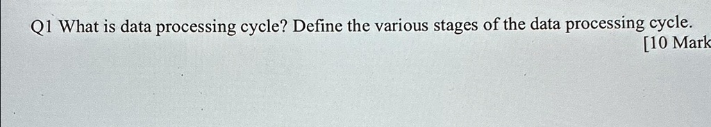 Q1 What is data processing cycle? Define the various stages of the data ...