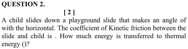 SOLVED: QUESTION 2. [2 | A child slides down playground slide that makes an angle of with the ...