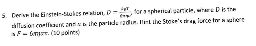 5. Derive the Einstein-Stokes relation, D = (kBT)/(6πη a), for a ...