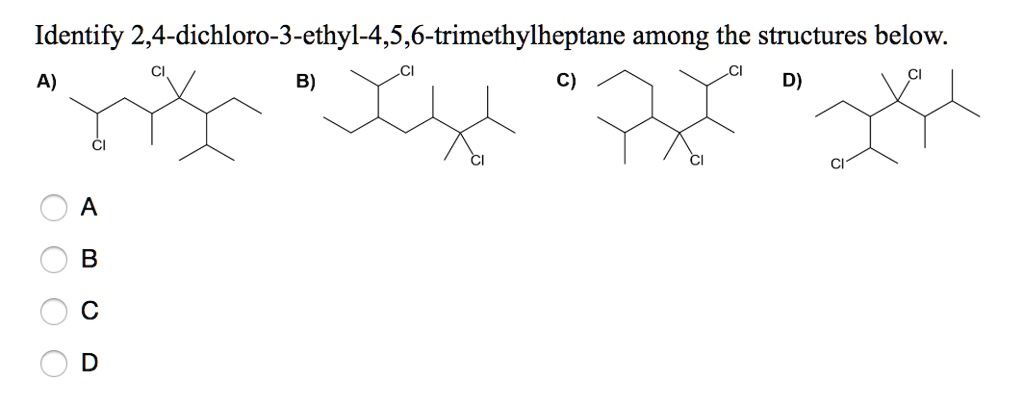 SOLVED: Identify 2,4-dichloro-3-ethyl-4,5,6-trimethylheptane among the structures below. A) B) D ...