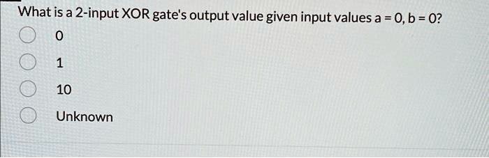 SOLVED: What is a 2-input XOR gate's output value given input values a =0, b = O? 0 1 10 Unknown