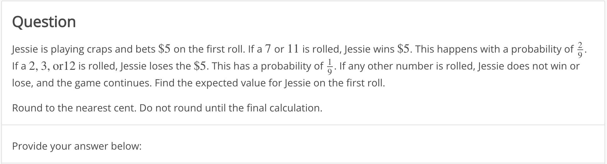 Question Jessie is playing craps and bets $ 5 on the first roll. If a 7 or 11 is rolled, Jessie ...