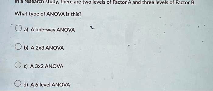 SOLVED: In a research study, there are two levels of Factor A and three levels of Factor B. What ...