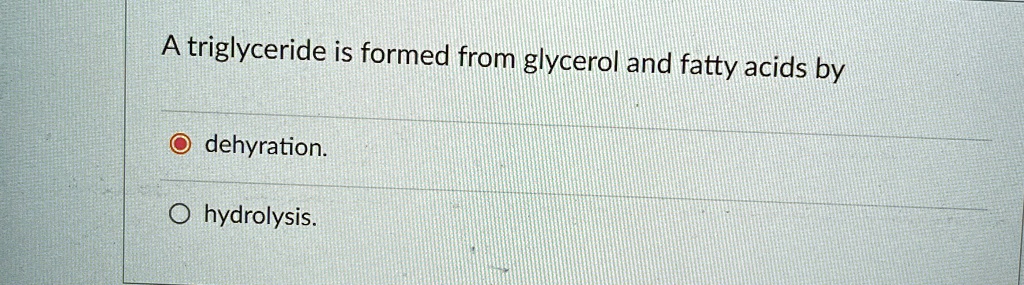 A triglyceride is formed from glycerol and fatty acids by dehydration ...