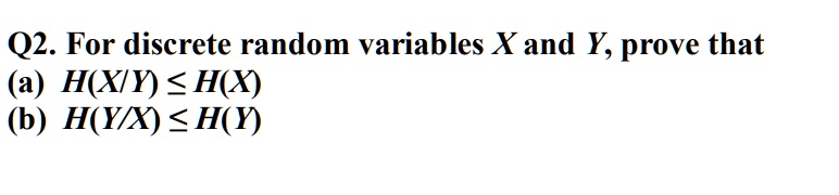 SOLVED: Q2. For discrete random variables X and Y, prove that (a) H(X/Y)