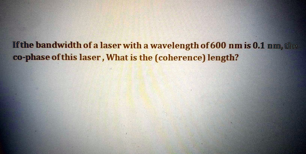 SOLVED: Ifthe bandwidth ofa laser with a wavelength of600 nm is 0.1 nm ...