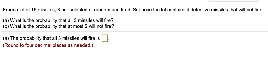 SOLVED: From a lot of 15 missiles, 3 are selected at random and fired. Suppose the lot contains ...