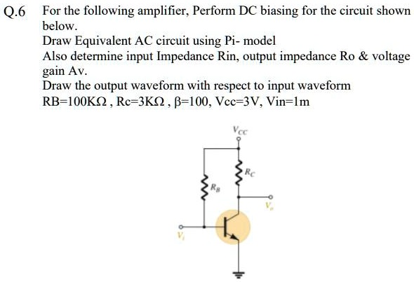 SOLVED: Q.6 For the following amplifier, perform DC biasing for the circuit shown below. Draw ...