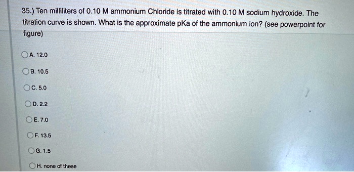35.) Ten milliliters of 0.10 M ammonium Chloride is titrated with 0.10 ...