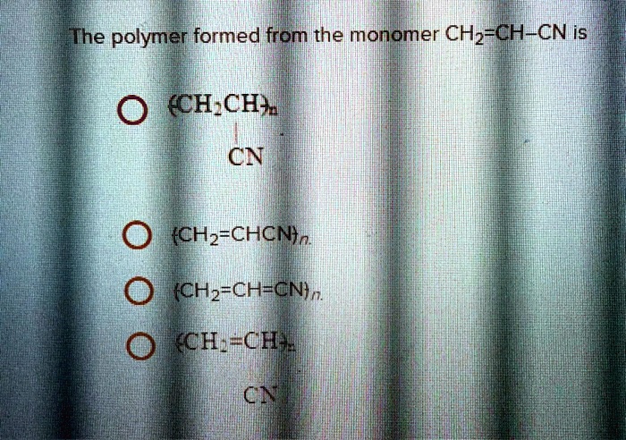 the polymer formed from the monomer chz ch cn is chcha cn 0 ch2 chcnio ...