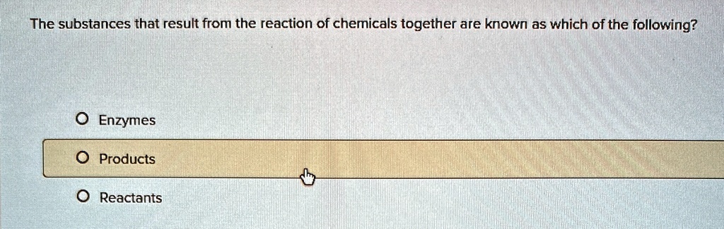 the substances that result from the reaction of chemicals together are ...
