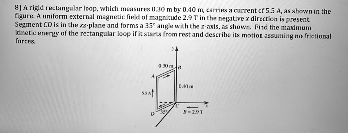 SOLVED: A rigid rectangular loop, which measures 0.30 m by 0.40 m, carries a current of 5.5 A ...