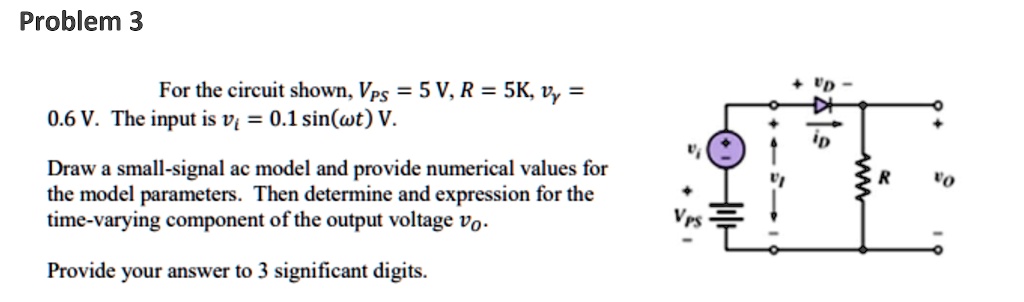 SOLVED: Problem 3 For the circuit shown Vps = 5V, R = SK Vy 0.6 V. The input is Vt 0.1 sin(@t) V ...
