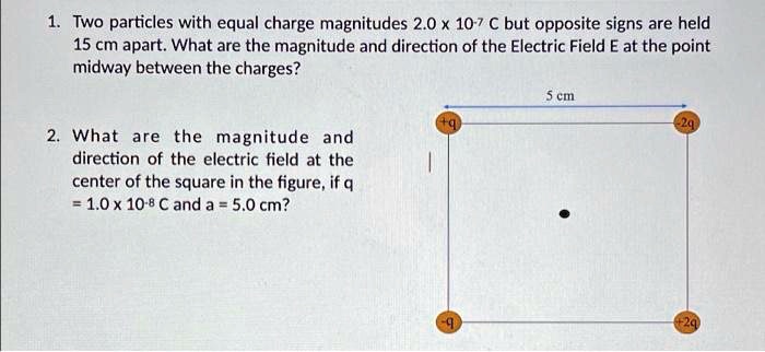 SOLVED: Two particles with equal charge magnitudes 2.0 x 10^-7 C but opposite signs are held 15 ...