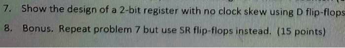 SOLVED: 7. Show the design of a 2-bit register with no clock skew using D flip-flops. 8. Bonus ...