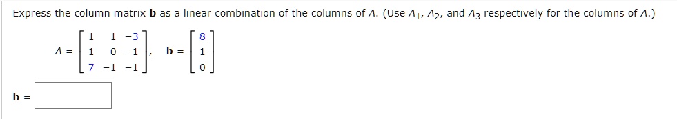 SOLVED: Express the column matrix b as a linear combination of the columns of A. (Use Aj, Az ...